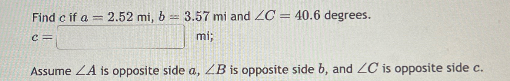 Solved Find c ﻿if a=2.52mi,b=3.57mi ﻿and /C=40.6 ﻿degrees.c= | Chegg.com