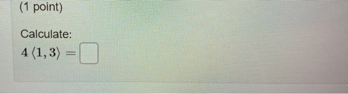 Solved (1 point) Calculate: 4(1,3) =( | Chegg.com