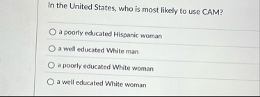 Solved In the United States, who is most likely to use CAM?a | Chegg.com