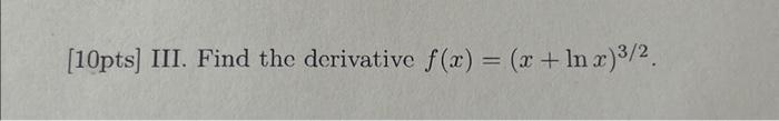Solved [10pts] III. Find the derivative f(x) = (x + ln | Chegg.com