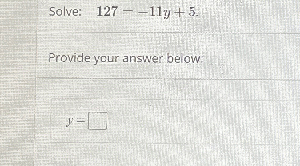 Solved Solve: -127=-11y+5Provide your answer below:y= | Chegg.com