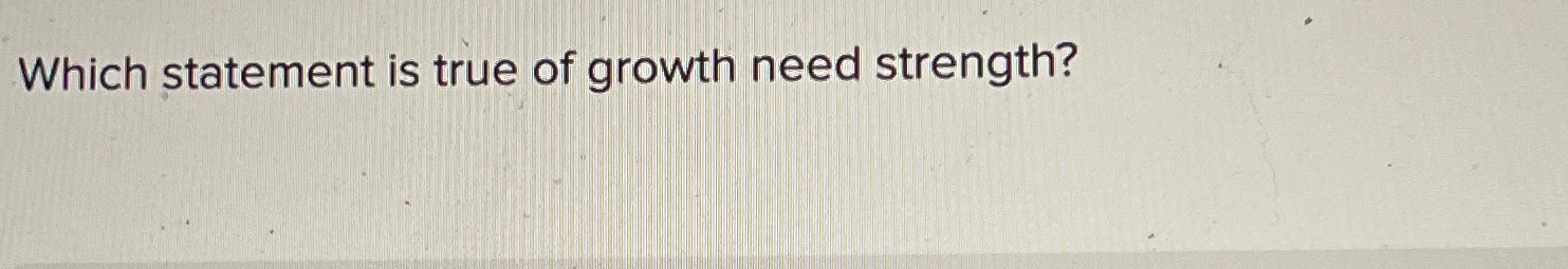 Solved Which statement is true of growth need strength? | Chegg.com