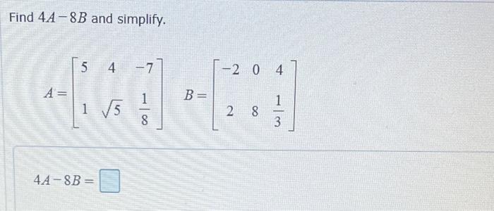 Solved Find 4A−8B and simplify. A=[5145−781]B=[−2208431] | Chegg.com