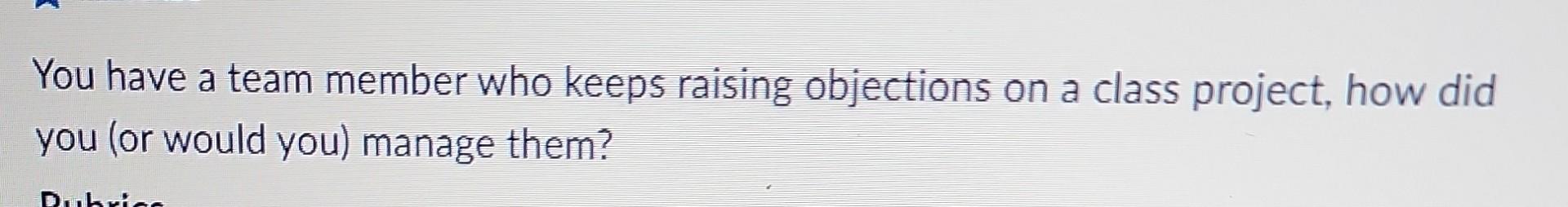 Solved You have a team member who keeps raising objections | Chegg.com