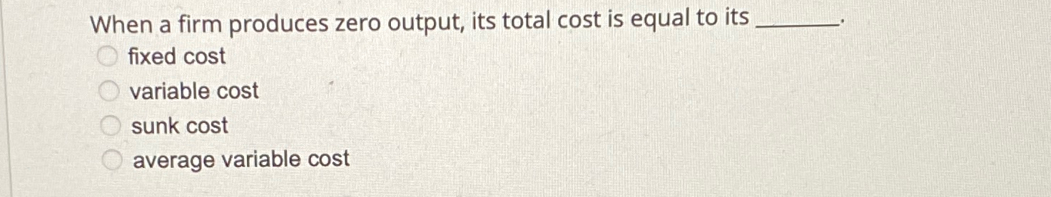 Solved When a firm produces zero output, its total cost is | Chegg.com