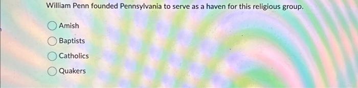 William Penn founded Pennsylvania to serve as a haven | Chegg.com