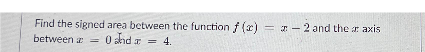Solved Find the signed area between the function f(x)=x-2 | Chegg.com