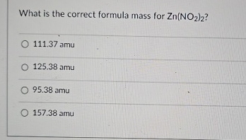 Solved What is the correct formula mass for Zn(NO2)2 ?111.37 | Chegg.com