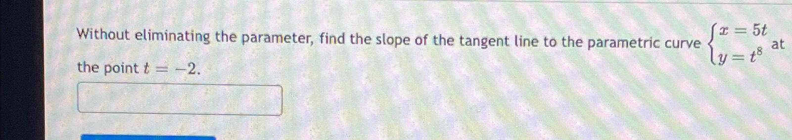 Solved Without eliminating the parameter, find the slope of | Chegg.com