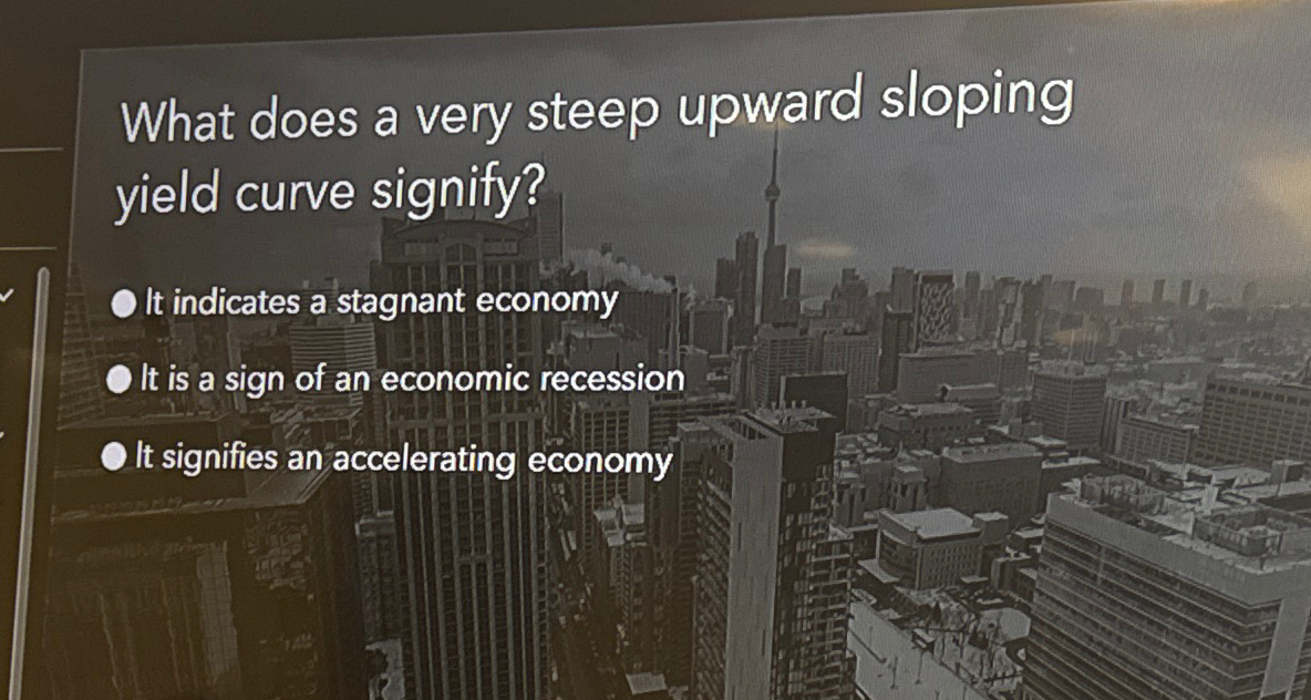 Solved What does a very steep upward sloping yield curve | Chegg.com