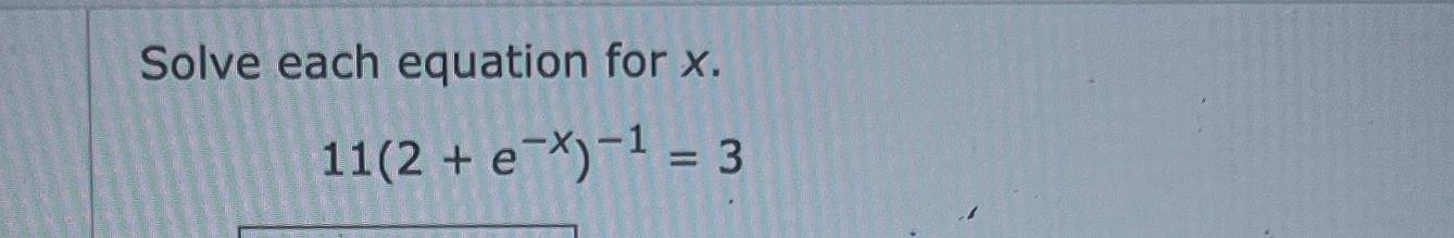 Solved Solve each equation for x11(2+e-x)-1=3 | Chegg.com