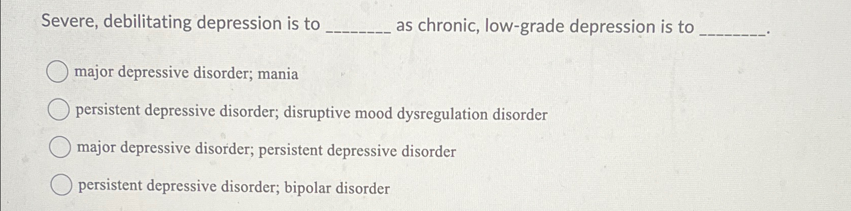 Solved Severe, debilitating depression is to ﻿as chronic, | Chegg.com