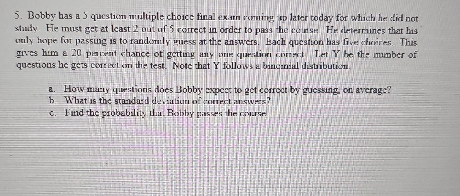 Solved 5. Bobby has a 5 question multiple choice final exam | Chegg.com