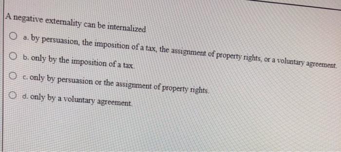 Solved A negative externality can be internalized O a. by | Chegg.com
