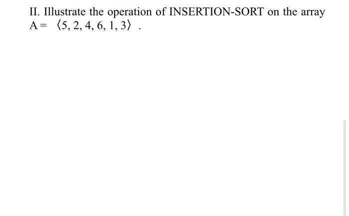 Solved II. Illustrate the operation of INSERTION-SORT on the | Chegg.com