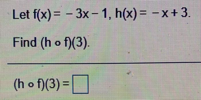 Solved Let f(x) = - 3x-1, h(x) = -x+3. Find (h o f)(3). (ho | Chegg.com
