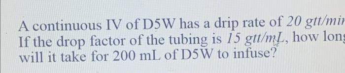 Solved A continuous IV of D5W has a drip rate of 20 gtt/mir | Chegg.com