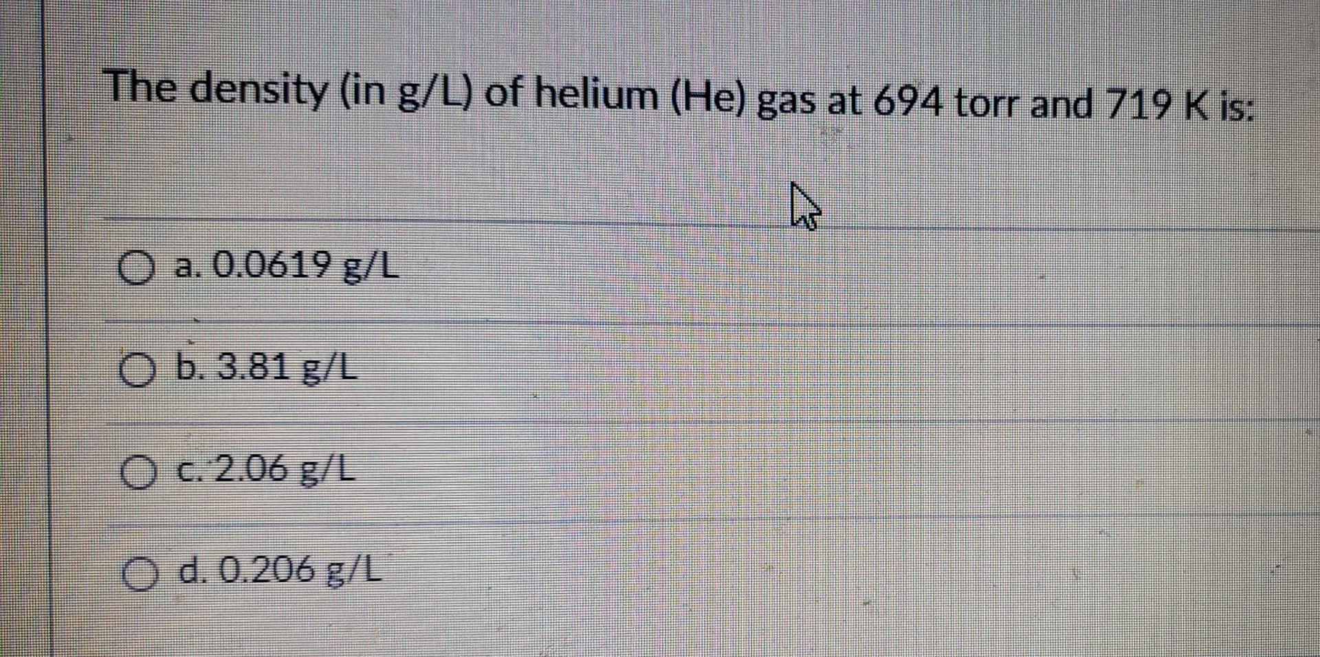 Solved The density (in g/L) of helium ( He ) gas at 694 torr | Chegg.com