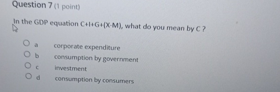 Solved Question 7 (1 ﻿point)In the GDP equation C+1+G+(x-M), | Chegg.com