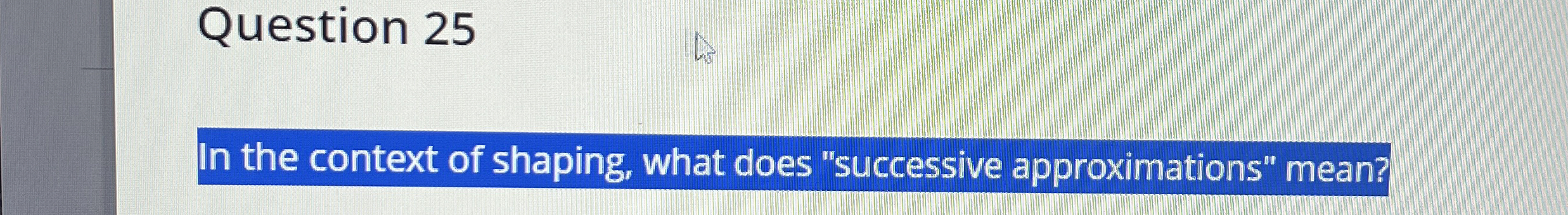 Solved Question 25In the context of shaping, what does | Chegg.com