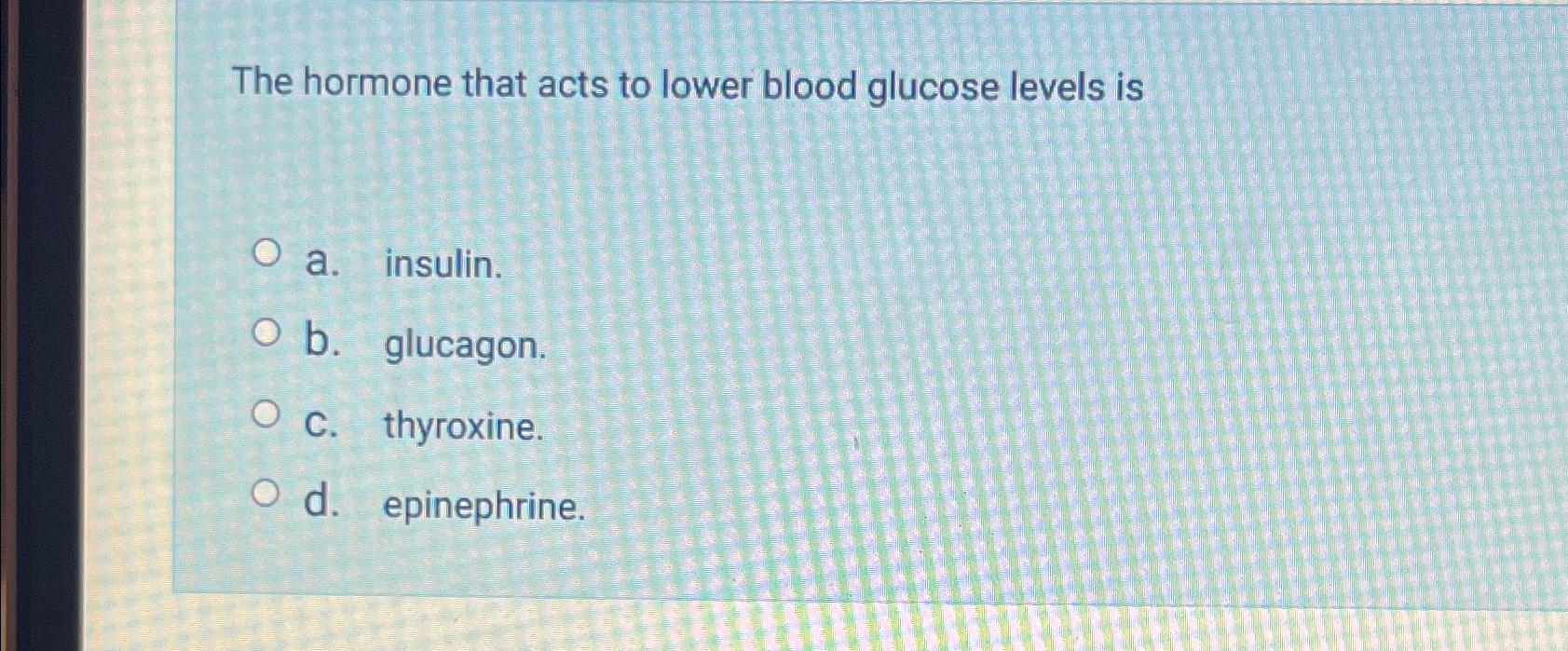 Solved The hormone that acts to lower blood glucose levels | Chegg.com