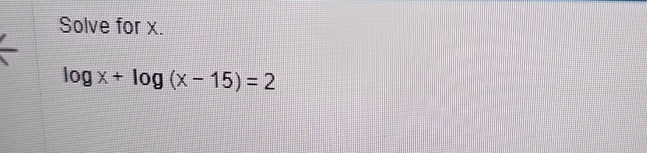 Solved Solve for xlogx+log(x-15)=2 | Chegg.com