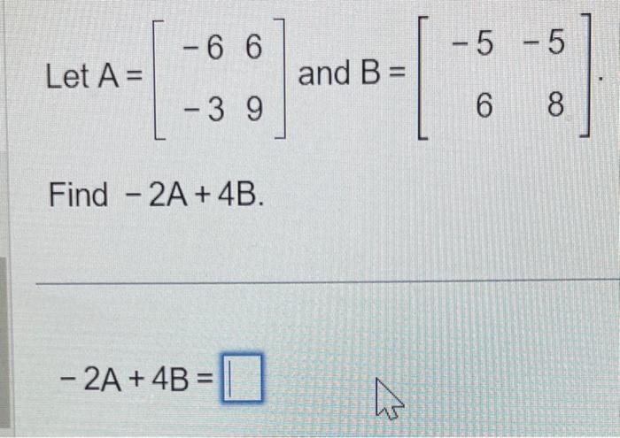 Solved Let A=[−6−369] and B=[−56−58] Find −2A+4B −2A+4B= | Chegg.com