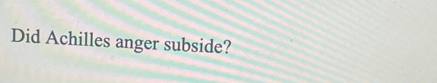 Solved Did Achilles anger subside? | Chegg.com