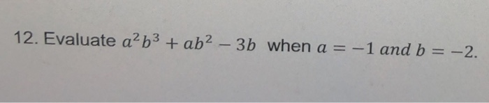 Solved 12. Evaluate a²b3 + ab2 - 3b when a = -1 and b = -2. | Chegg.com