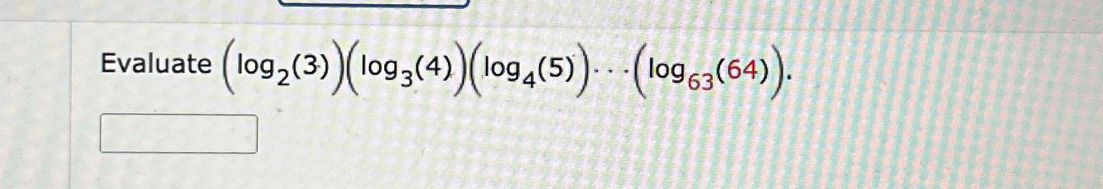 Solved Evaluate (log2(3))(log3(4))(log4(5))cdots(log63(64)) | Chegg.com