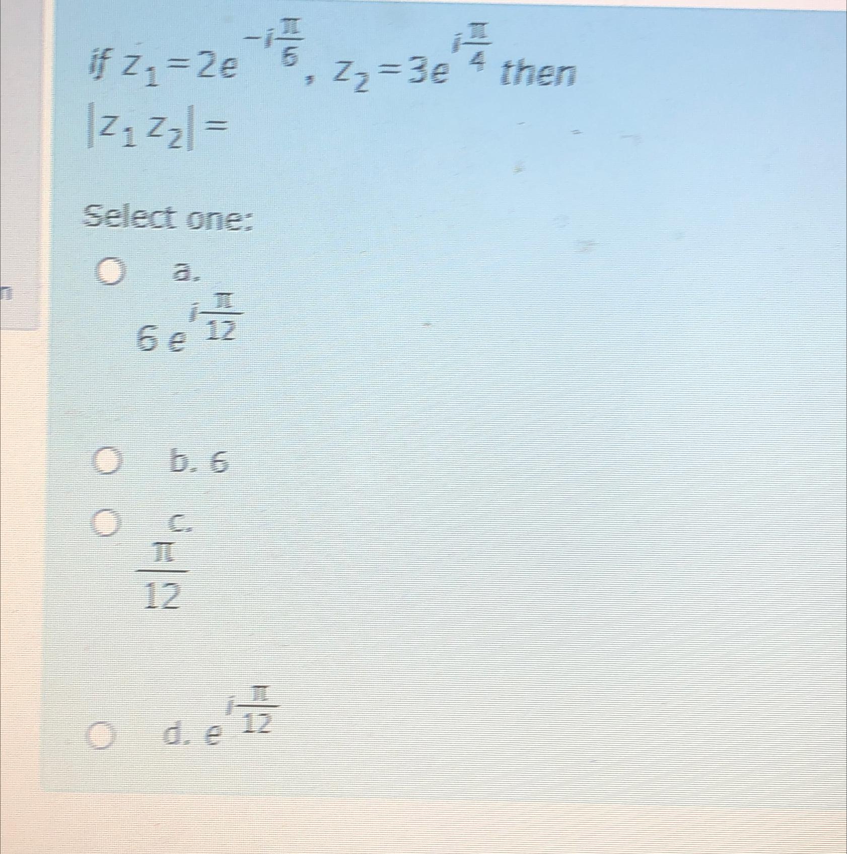 Solved if z1=2e-iπ6,z2=3eiπ4 ﻿then |z1z2|=Select | Chegg.com