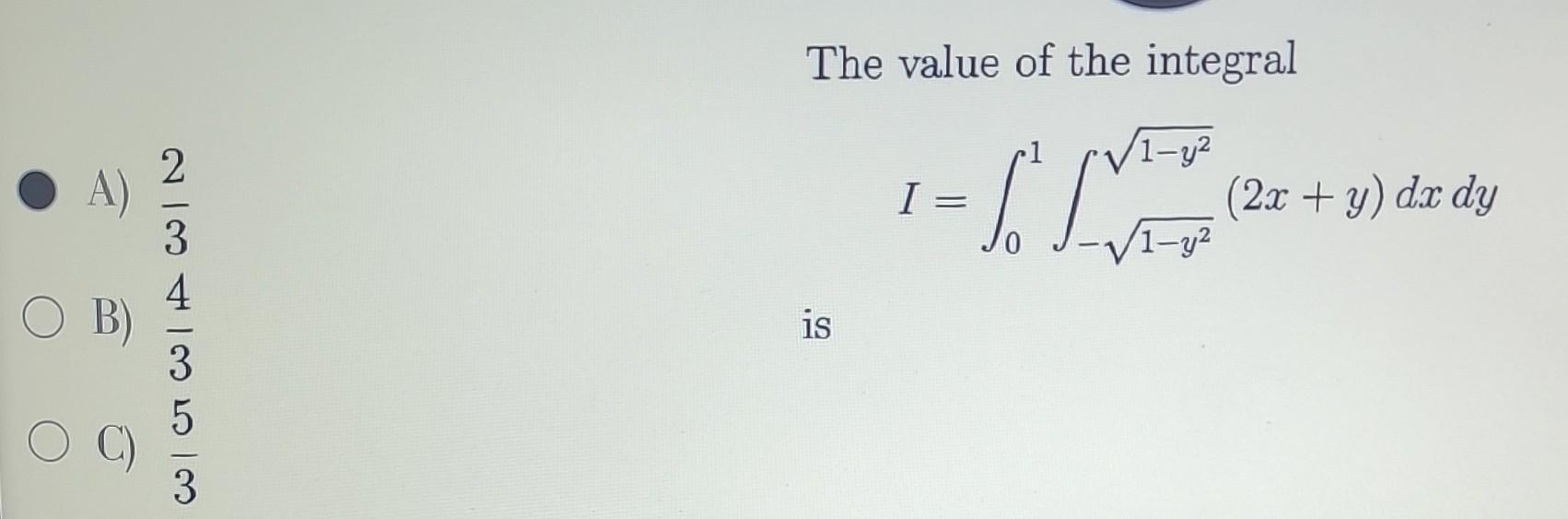 Solved The value of the integral I=∫01∫−1−y21−y2(2x+y)dxdy | Chegg.com