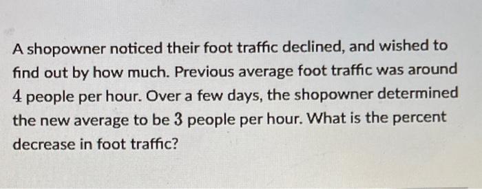 Solved A shopowner noticed their foot traffic declined, and | Chegg.com