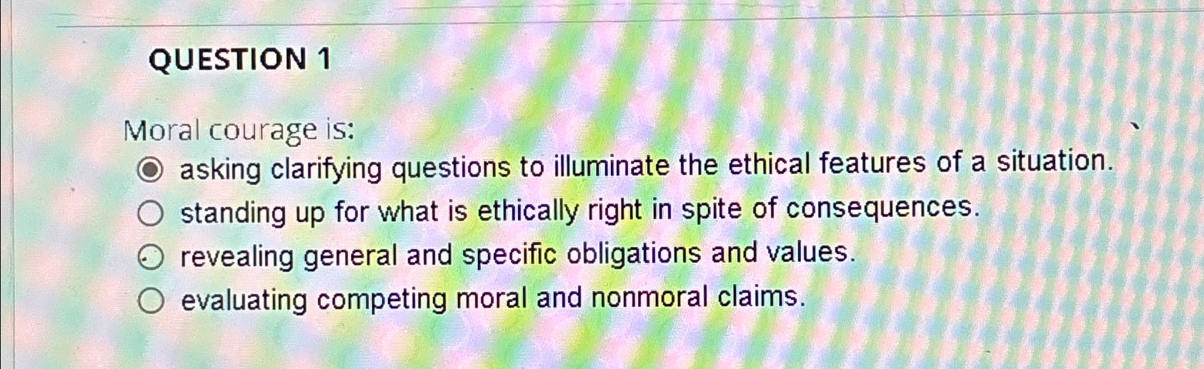Solved QUESTION 1Moral courage is:asking clarifying | Chegg.com