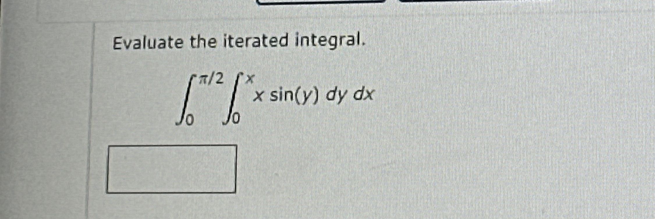 Solved Evaluate the iterated integral.∫0π2∫0xxsin(y)dydx | Chegg.com