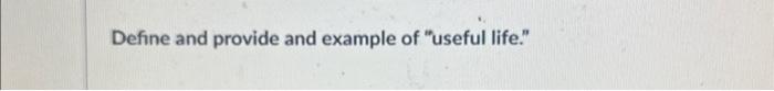 Solved Define and provide and example of "useful life." | Chegg.com