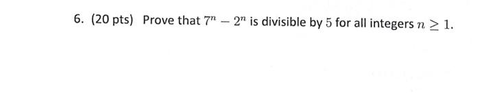Solved 6. (20 pts) Prove that 7n−2n is divisible by 5 for | Chegg.com