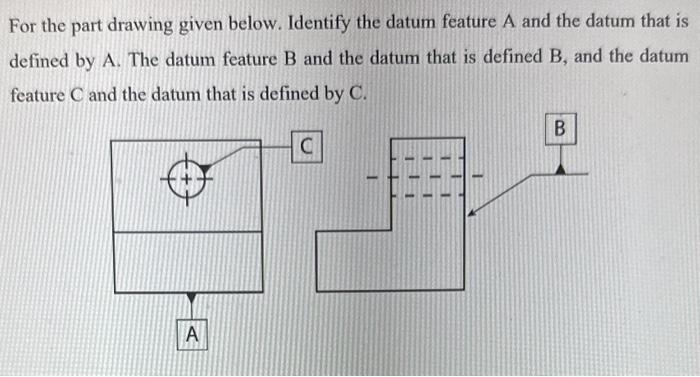 Solved For the part drawing given below. Identify the datum | Chegg.com