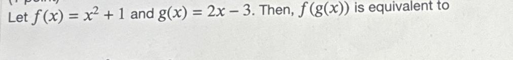 Solved Let f(x)=x2+1 ﻿and g(x)=2x-3. ﻿Then, f(g(x)) ﻿is | Chegg.com