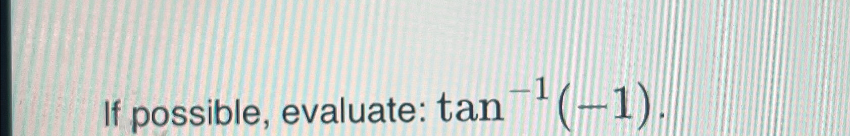 If possible, evaluate: tan-1(-1) | Chegg.com