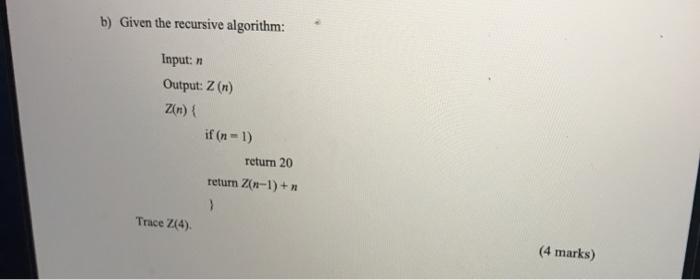 Solved b) Given the recursive algorithm: Input: Output: Z(n) | Chegg.com