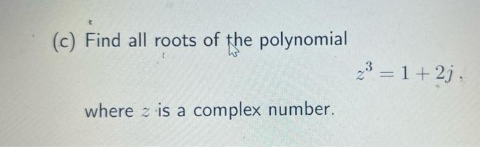 Solved (c) Find all roots of the polynomial z3=1+2j, where z | Chegg.com