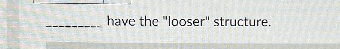 Solved have the "looser" structure. | Chegg.com