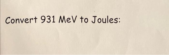 Solved Convert 931 MeV to Joules: | Chegg.com