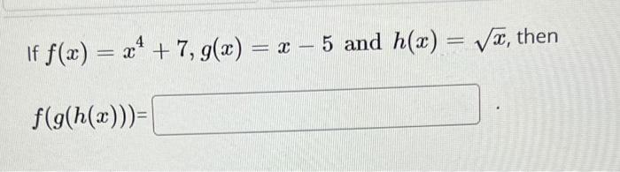 Solved If f(x) = x4 + 7, g(x) = x – 5 and h(x) = Væ, then | Chegg.com