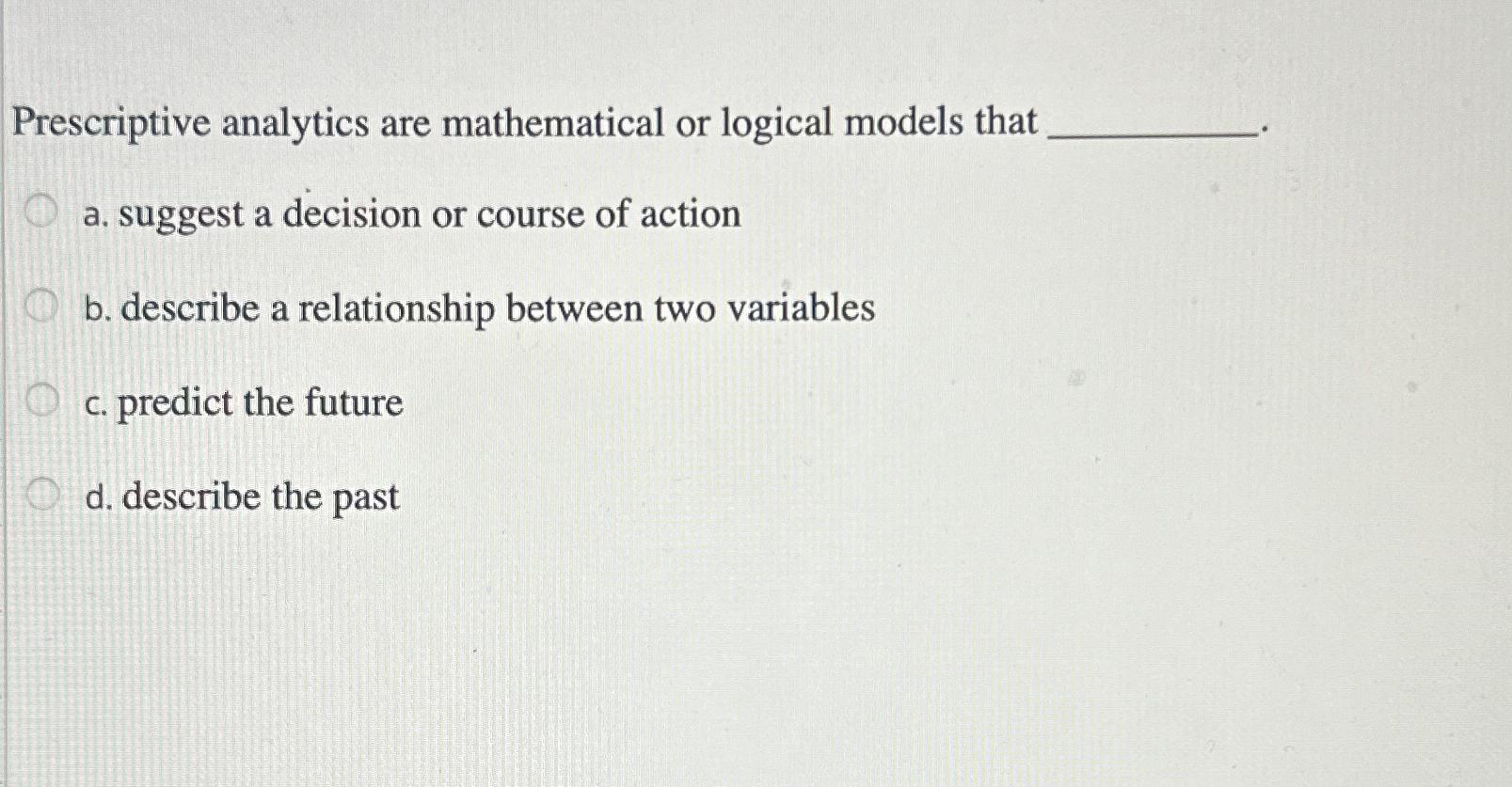 Solved Prescriptive analytics are mathematical or logical | Chegg.com