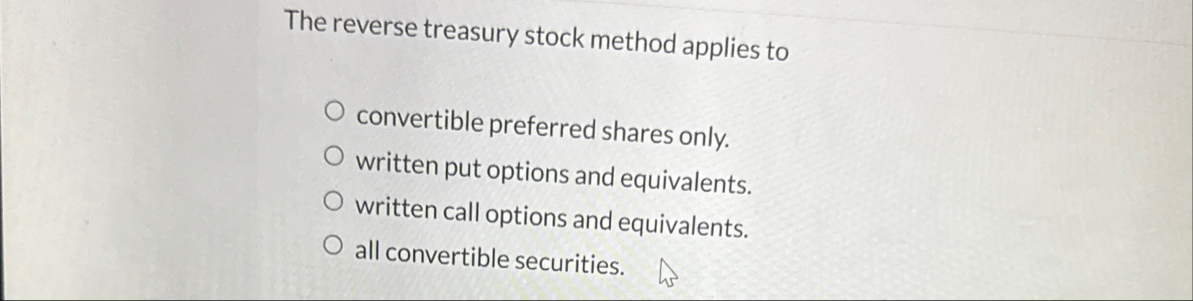 Solved The reverse treasury stock method applies | Chegg.com