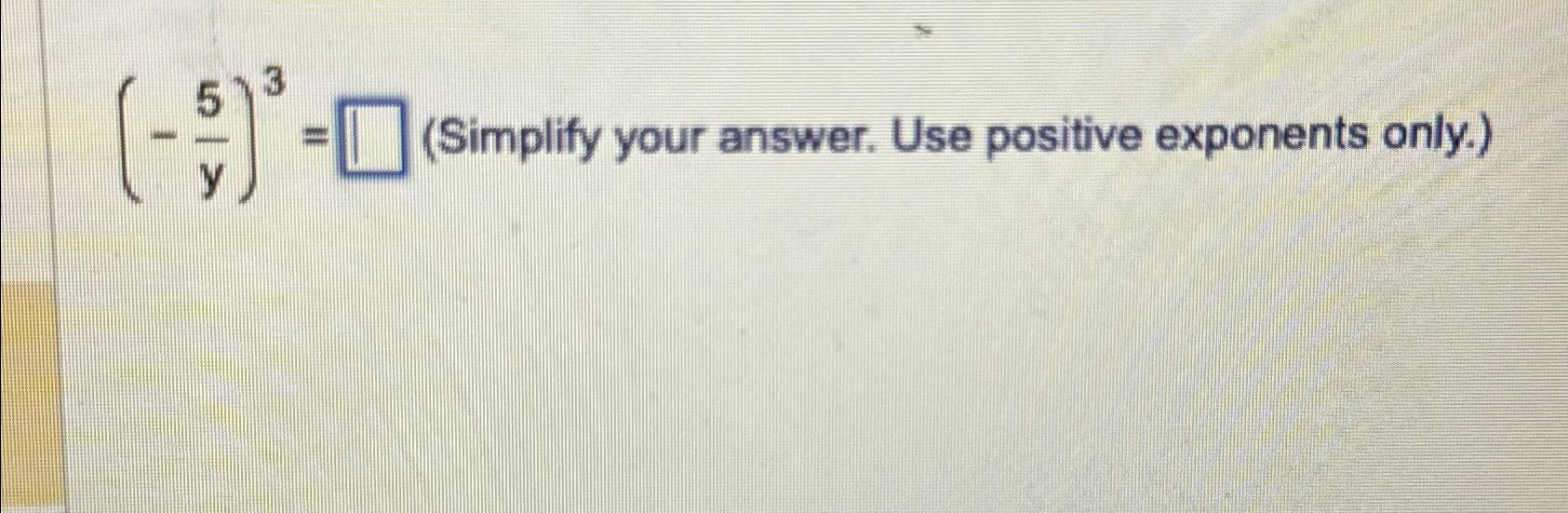 Solved (-5y)3= (Simplify your answer. Use positive exponents | Chegg.com