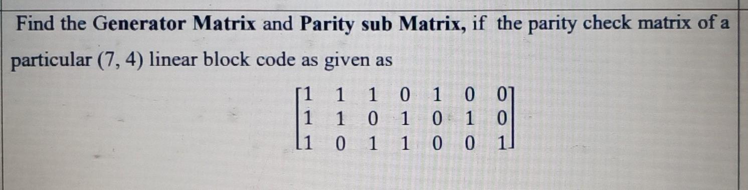 Solved Find the Generator Matrix and Parity sub Matrix, if | Chegg.com