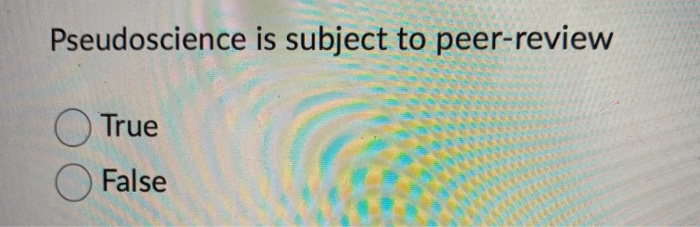 Solved Pseudoscience is subject to peer-review True False | Chegg.com